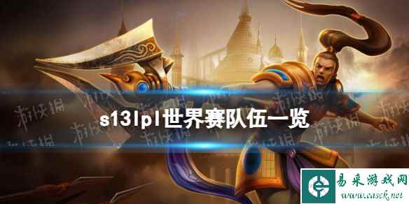 s13lpl世界赛队伍一览 英雄联盟S13世界赛LPL哪几只队伍_手游攻略-易采游戏网