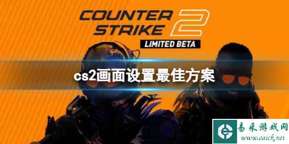 《cs2》画面设置最佳方案_单机攻略-易采游戏网