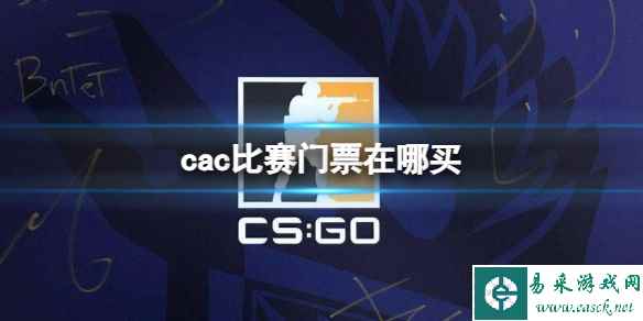 《CSGO》cac比赛门票购买渠道_单机攻略-易采游戏网