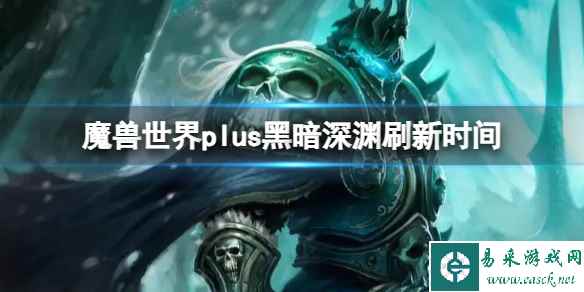 《魔兽世界》plus黑暗深渊刷新时间介绍-易采游戏网