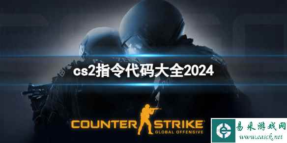 《cs2》2024指令代码大全 - 新游、攻略、评测 - 易采游戏网