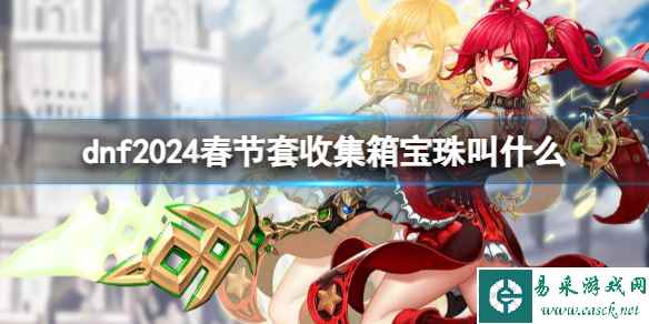 《dnf》2024春节套收集箱宝珠名称介绍_单机攻略-易采游戏网