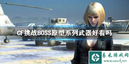 《CF》挑战BOSS原型系列武器效果展示_单机攻略《CF》挑战BOSS原型系列武器效果展示_易采游戏网