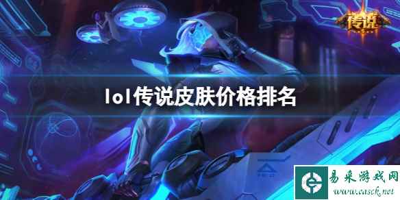 《lol》传说皮肤价格排名一览 - 新游、攻略、评测 - 易采游戏网