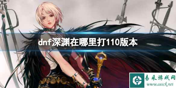 《dnf》110版本打深渊位置一览_单机攻略《dnf》110版本打深渊位置一览_易采游戏网