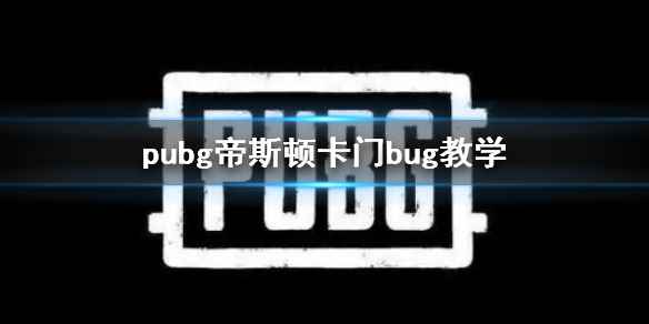 《pubg》帝斯顿卡门bug教学介绍_单机攻略-易采游戏网