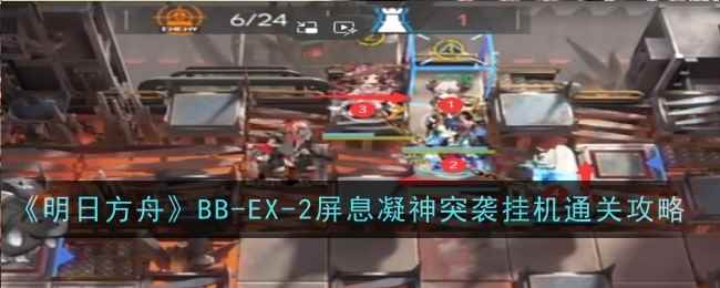 《明日方舟》BB-EX-2屏息凝神突袭挂机通关攻略_手游攻略-易采游戏网