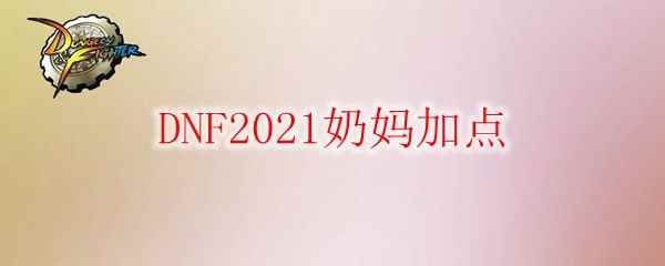 DNF2021奶妈加点_易采游戏网