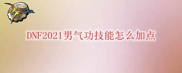 DNF2021男气功技能怎么加点_易采游戏网