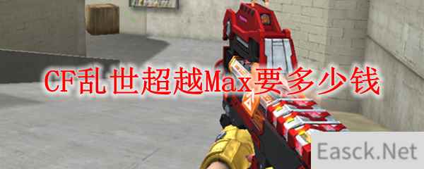 CF乱世超越Max要多少钱_网游攻略-易采游戏网