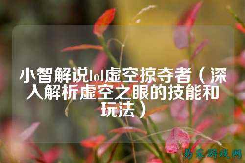 小智解说lol虚空掠夺者（深入解析虚空之眼的技能和玩法）_竞技评测-易采游戏网