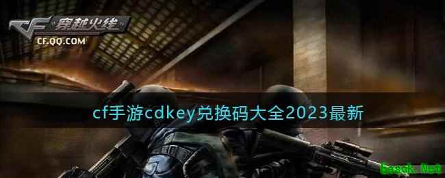 cf手游cdkey兑换码大全2023最新_手游攻略-易采游戏网